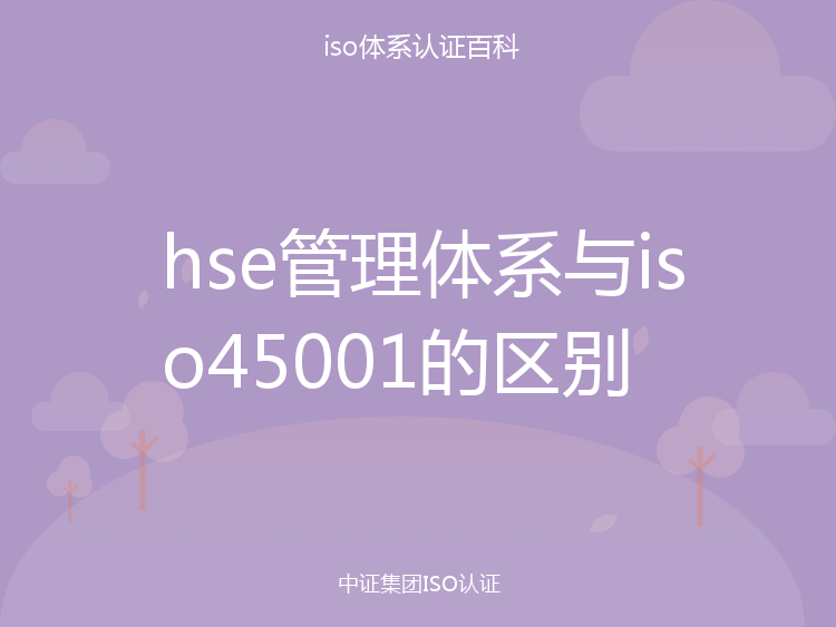 hse管理体系与iso45001的区别_中证集团ISO认证百科