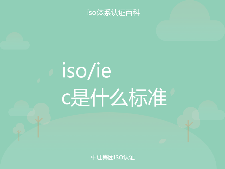 iso/iec是什么标准_中证集团ISO认证百科