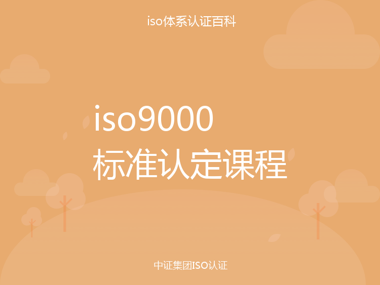 iso9000标准认定课程_中证集团ISO认证百科