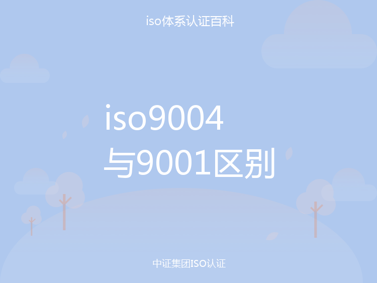 iso9004与9001区别_中证集团ISO认证百科