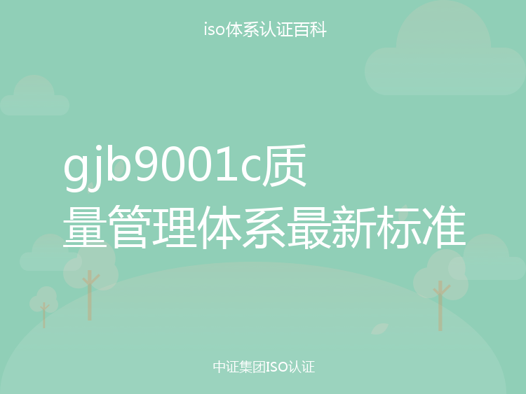 gjb9001c质量管理体系最新标准_中证集团ISO认证百科