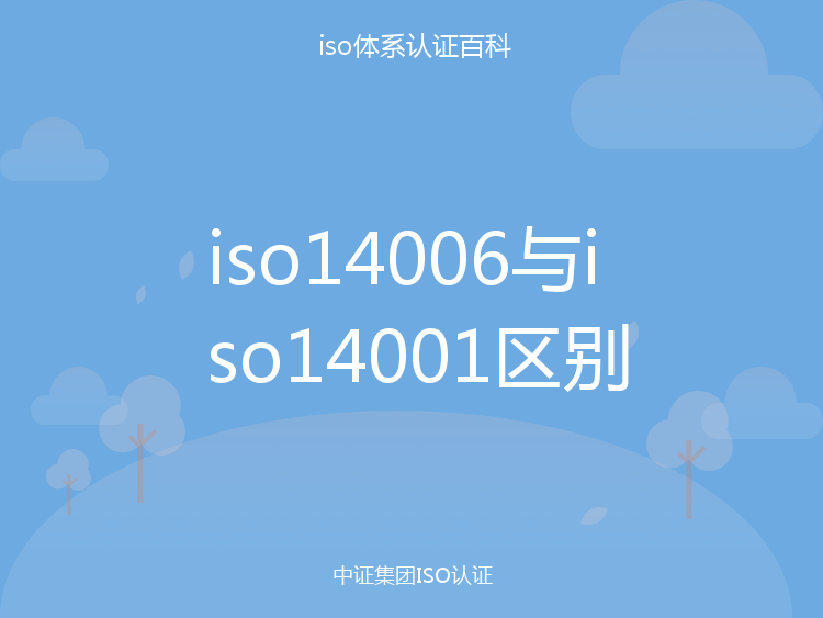 iso14006与iso14001区别_中证集团ISO认证百科