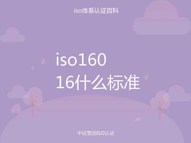iso16016什么标准_中证集团ISO认证百科