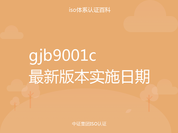 gjb9001c最新版本实施日期_中证集团ISO认证百科
