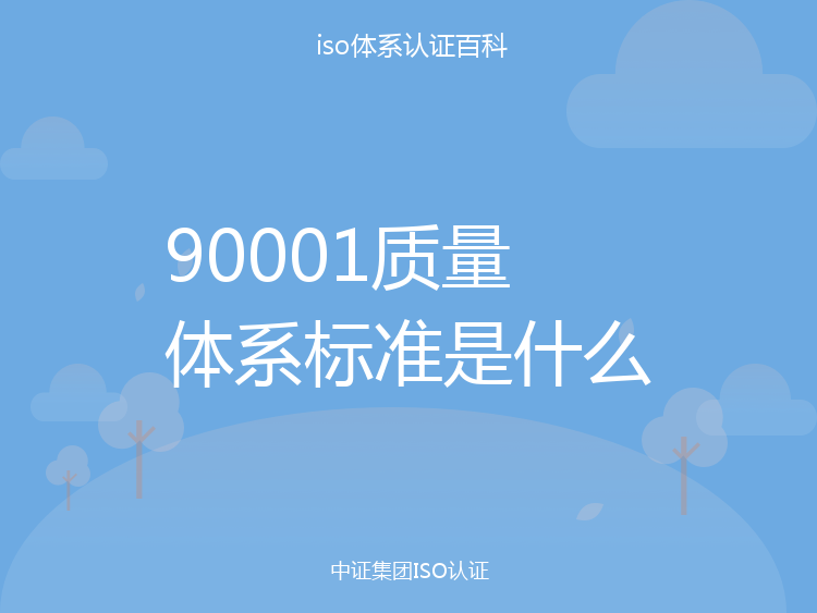 90001质量体系标准是什么_中证集团ISO认证百科