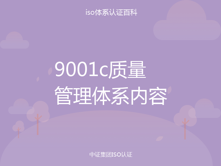 9001c质量管理体系内容_中证集团ISO认证百科