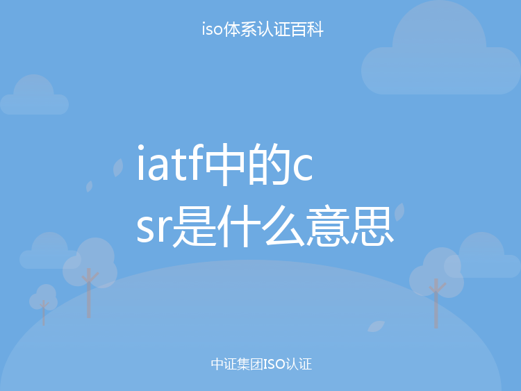 iatf中的csr是什么意思_中证集团ISO认证百科